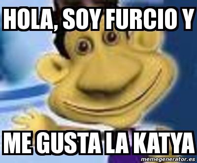 Meme Personalizado - Hola, soy furcio y me gusta la katya - 4265574