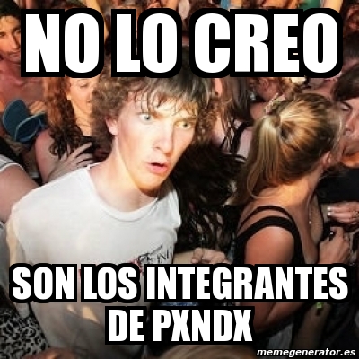 Meme Sudden Realization Ralph - no lo creo son los integrantes de pxndx ...