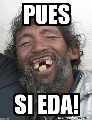 Meme Personalizado - Pues si eda! - 4266841
