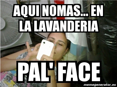 Meme Personalizado - Aqui nomas... en la lavanderia pal' face - 4267296