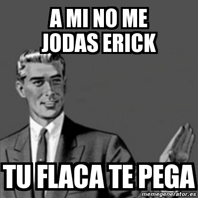 Meme Correction Guy - A MI NO ME JODAS ERICK TU FLACA TE PEGA - 4270436