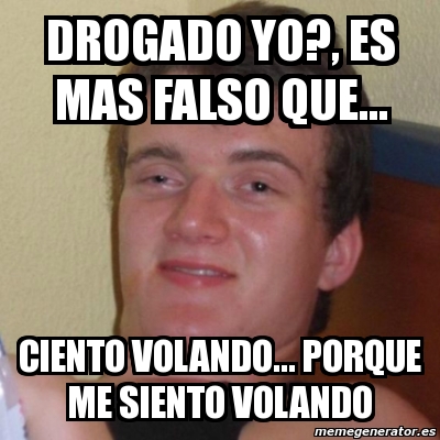 Meme Stoner Stanley - DROGADO YO?, ES MAS FALSO QUE... CIENTO VOLANDO ...