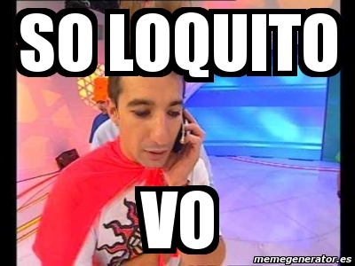 Meme Personalizado - So LOQUITO VO - 4272304