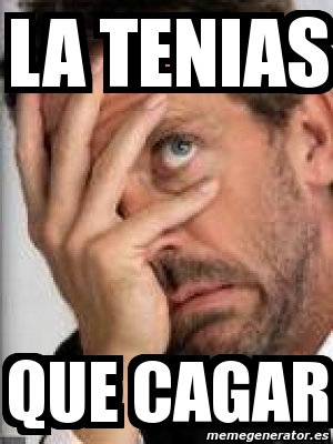 Meme Personalizado - la tenias que cagar - 4272371