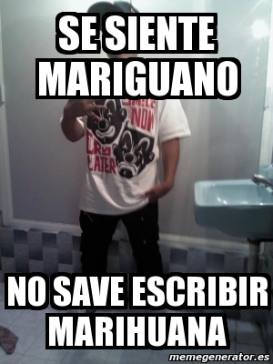 Meme Personalizado - se siente mariguano no save escribir marihuana ...