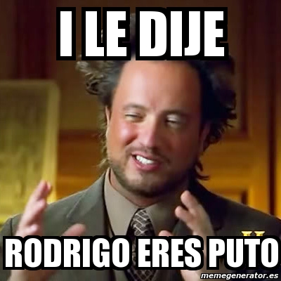 Meme Ancient Aliens - i le dije rodrigo eres puto - 4274779