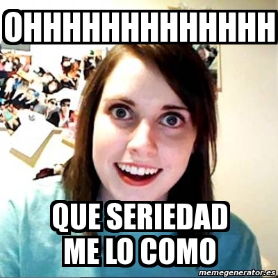 Meme Overly Attached Girlfriend - Ohhhhhhhhhhhhh Que seriedad Me lo ...