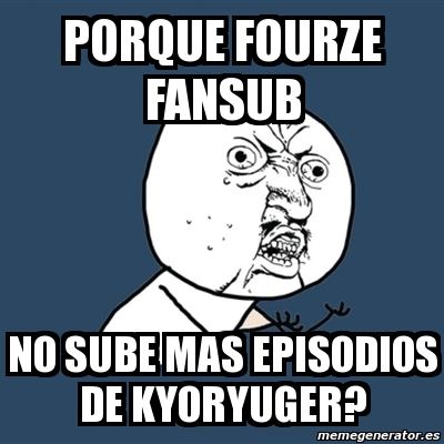 Meme Y U No - porque fourze fansub no sube mas episodios de kyoryuger ...