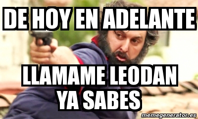 Meme Personalizado - de hoy en adelante llamame leodan ya sabes - 4281595