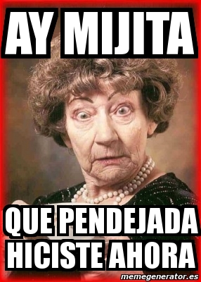 Meme Personalizado - ay mijita que pendejada hiciste ahora - 4282573