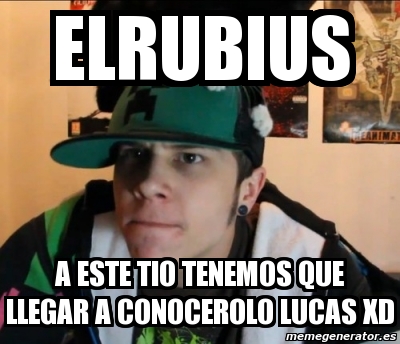 Meme Personalizado - ELRUBIUS A ESTE TIO TENEMOS QUE LLEGAR A ...