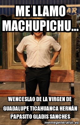 Meme Personalizado - Me llamo machupichu... wenceslao de la virgen de ...