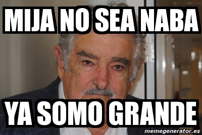 Meme Personalizado - MIJA NO SEA NABA YA SOMO GRANDE - 4287681