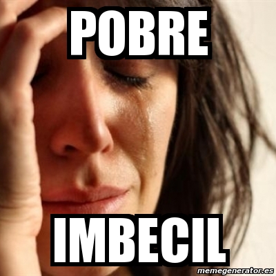 Meme Problems - pobre imbecil - 4287745