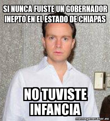 Meme Personalizado - Si nunca fuiste un gobernador inepto en el estado ...