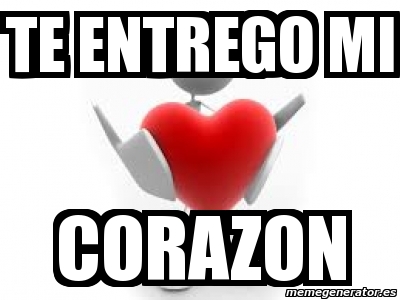 Meme Personalizado - te entrego mi corazon - 4293008