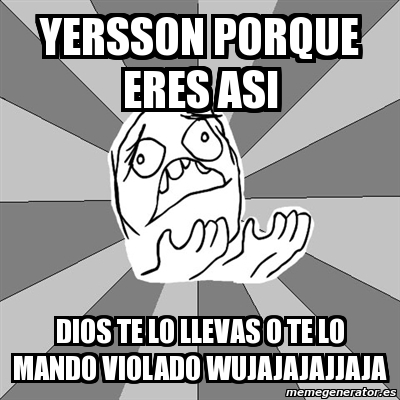 Meme Whyyy - yersson porque eres asi dios te lo llevas o te lo mando ...