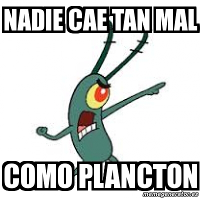 Meme Personalizado - nadie cae tan mal como plancton - 4295074