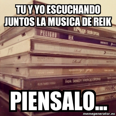 Meme Personalizado - tu y yo escuchando juntos la musica de reik ...