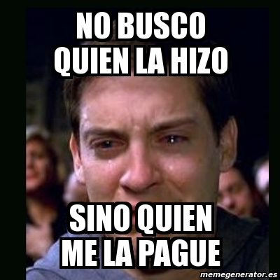 Meme crying peter parker - No busco quien la hizo Sino quien me la ...