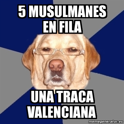 Meme Perro Racista - 5 musulmanes en fila una traca valenciana - 4035172