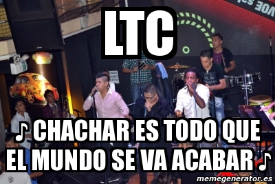Meme Personalizado - LTC â™ª CHACHAR ES TODO QUE EL MUNDO SE VA ACABAR ...