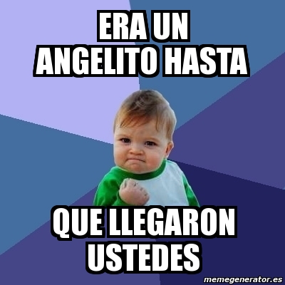 Meme Bebe Exitoso - ERA UN ANGELITO HASTA que llegaron ustedes - 4035837