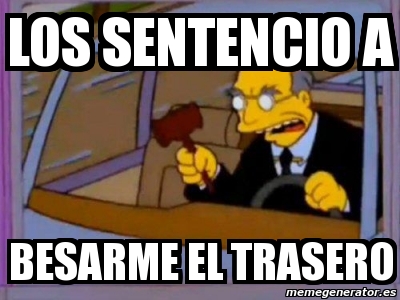 Meme Personalizado - LOS SENTENCIO A BESARME EL TRASERO - 4035924