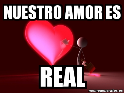 Meme Personalizado - nuestro amor es real - 4036530