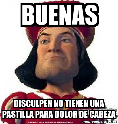 Meme Personalizado - buenas disculpen no tienen una pastilla para dolor ...