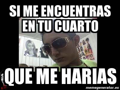 Meme Personalizado - Si me encuentras en tu cuarto que me harias - 4039087