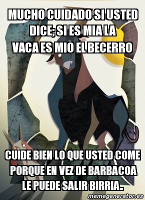 Meme Personalizado - mucho cuidado si usted dice; si es mia la vaca es ...