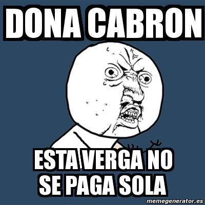 Meme Y U No - DONA CABRON ESTA VERGA NO SE PAGA SOLA - 4039813