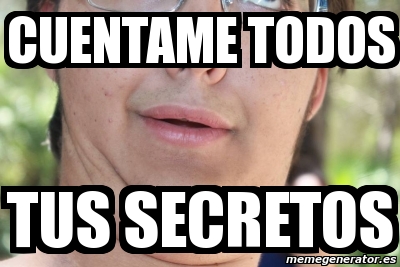 Meme Personalizado - CUENTAME TODOS TUS SECRETOS - 4039981