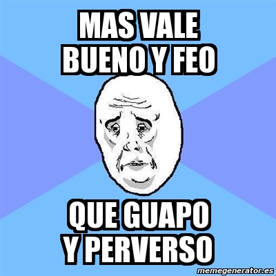 Meme Okay Guy - mas vale bueno y feo que guapo y perverso - 4300819