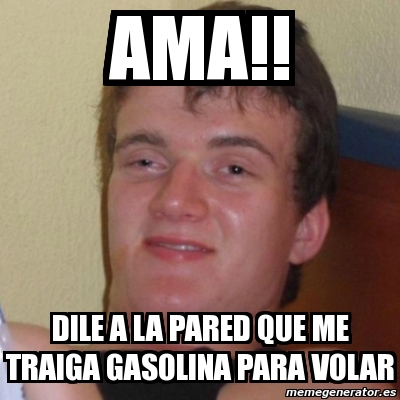 Meme Stoner Stanley - ama!! dile a la pared que me traiga gasolina para ...