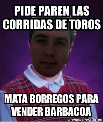 Meme Personalizado - pide paren las corridas de toros mata borregos ...