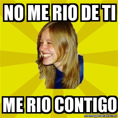 Meme Trologirl - NO ME RIO DE TI ME RIO CONTIGO - 4304815