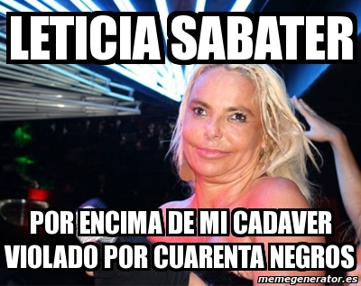 Meme Personalizado - LETICIA SABATER POR ENCIMA DE MI CADAVER VIOLADO ...