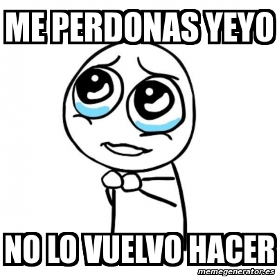 Meme Por favor - me perdonas yeyo no lo vuelvo hacer - 4306963