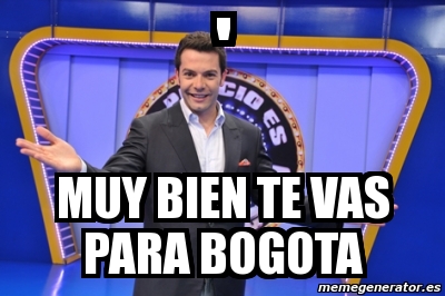 Meme Personalizado - ' muy bien te vas para bogota - 4307687