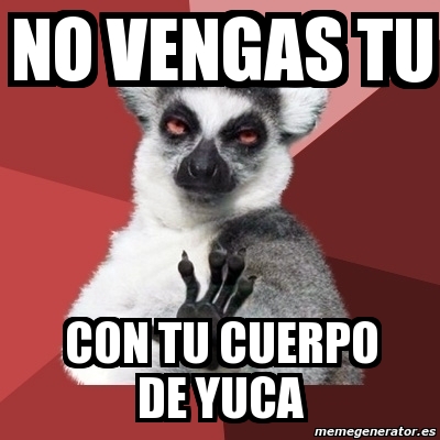Meme Chill Out Lemur - no vengas tu con tu cuerpo de yuca - 4310925