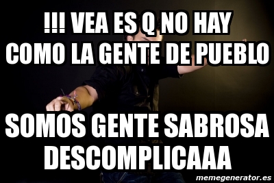 Meme Personalizado - !!! vea es q no hay como la gente de pueblo somos ...