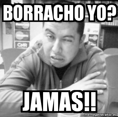 Meme Personalizado - Borracho yo? jamas!! - 4313142