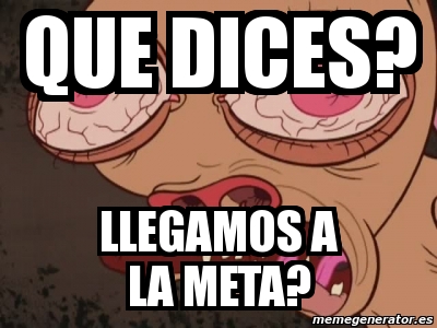 Meme Personalizado - Que dices? llegamos a la meta? - 4313200