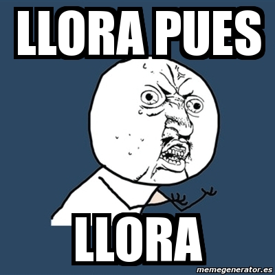 Meme Y U No - Llora pues llora - 4313886