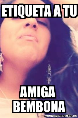 Meme Personalizado - etiqueta a tu AMIGA bembona - 4314857