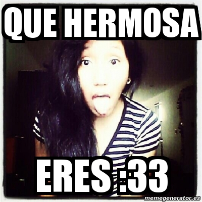 Meme Personalizado - Que hermosa eres :33 - 4315704