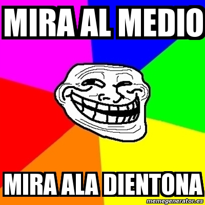 Meme Troll - mira al medio mira ala dientona - 4316879