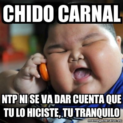 Meme fat chinese kid - chido carnal ntp ni se va dar cuenta que tu lo ...